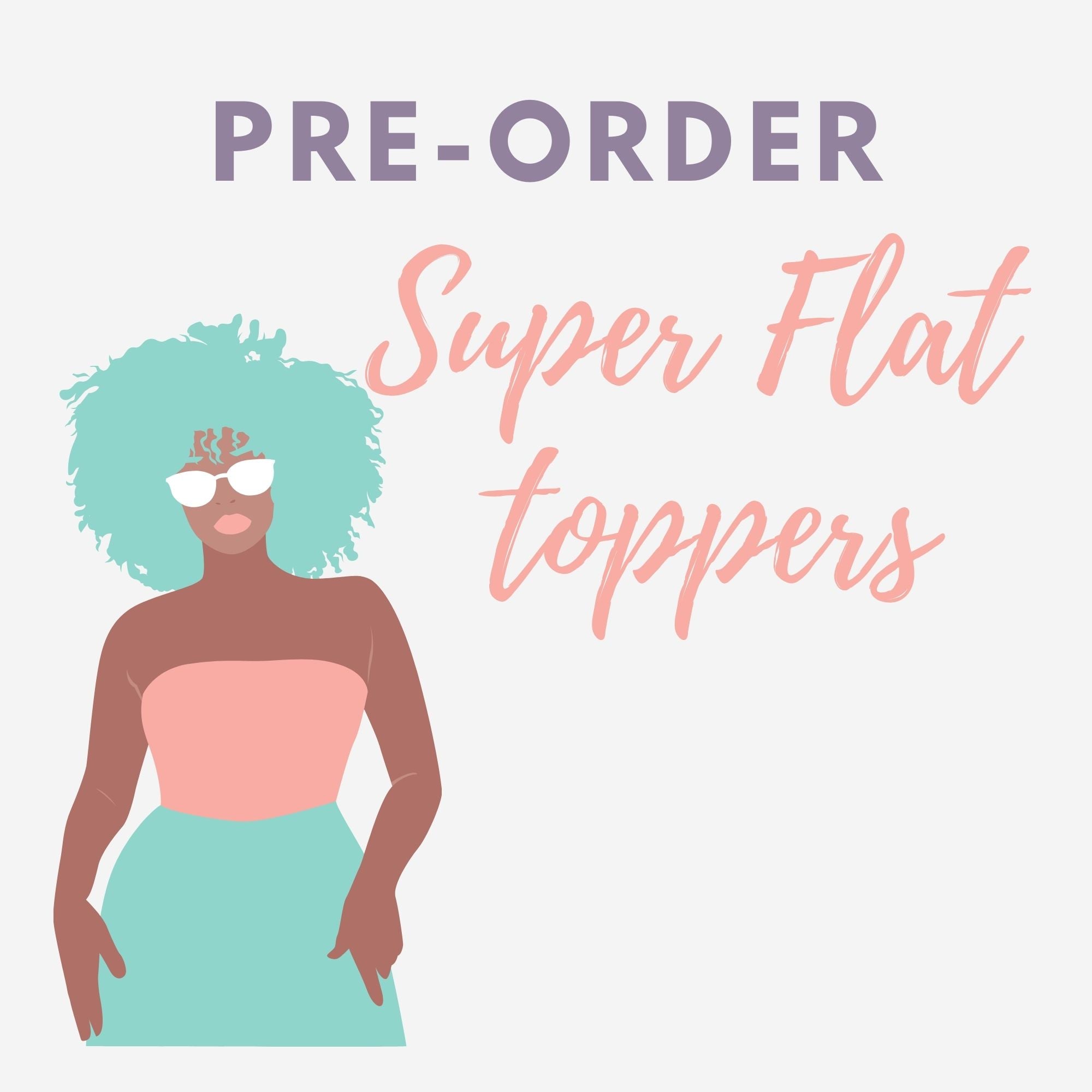 PRE-ORDER SUPER FLAT TOPPERS – HerHairMyHead